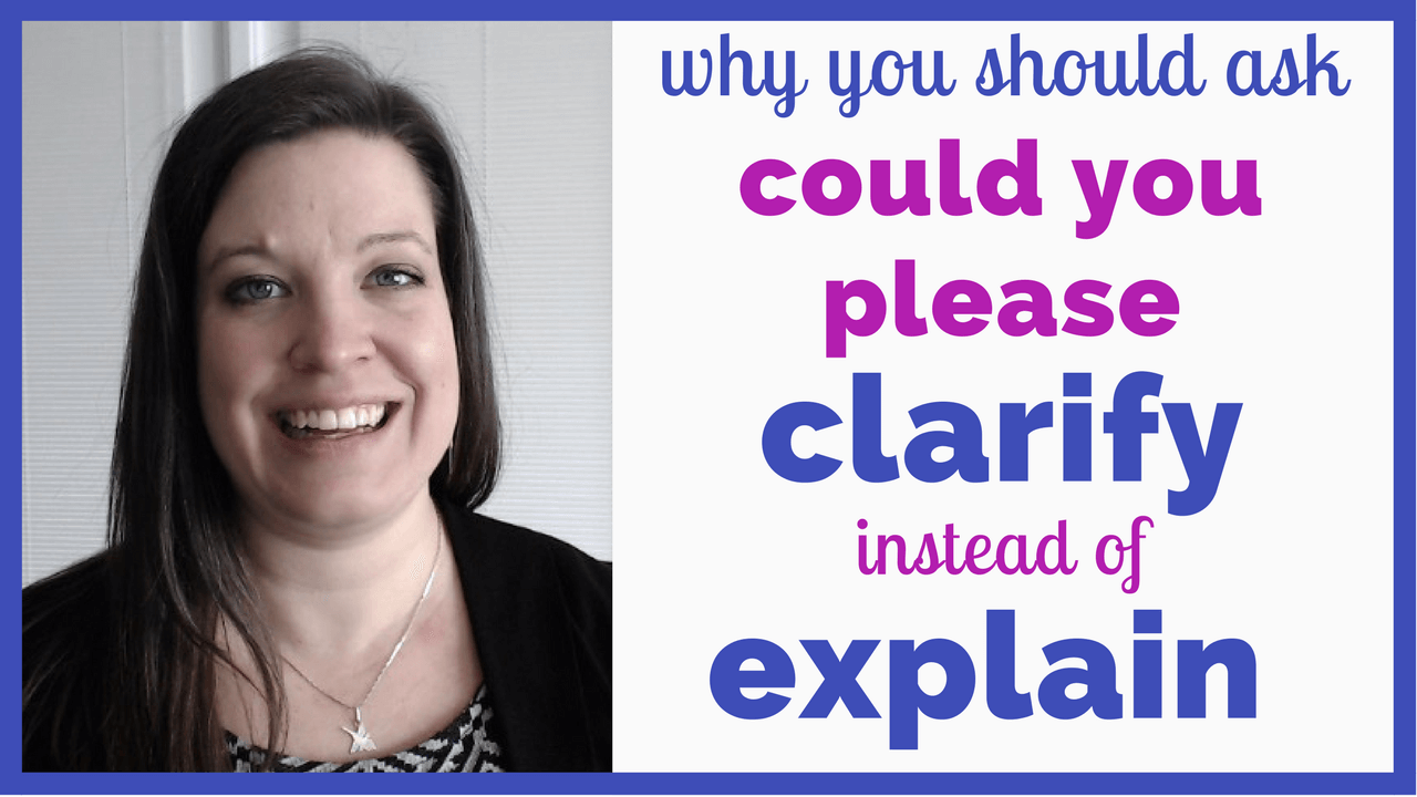 Why You Should Ask Could You Please Clarify Instead Of Explain 