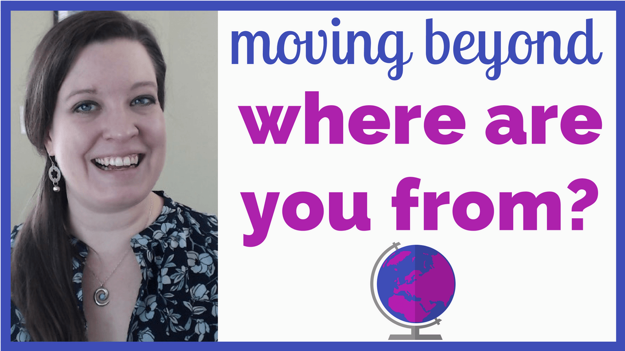 Moving Beyond "Where are you from?" to Create a Conversation • English ...